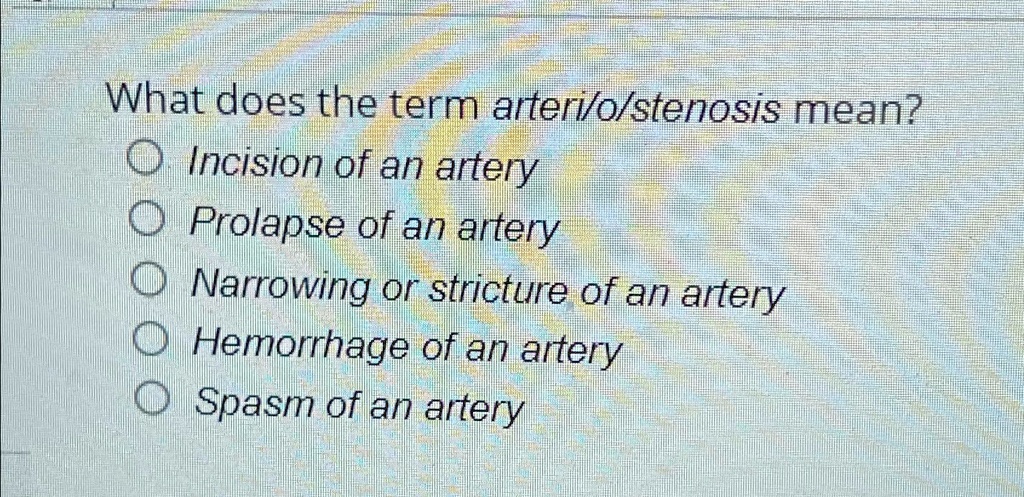 What does the term arteri/o/stenosis mean? Incision of an artery ...