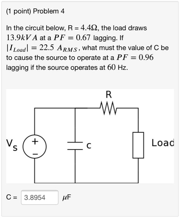 SOLVED: point) Problem 4 In the circuit below; R = 4.40,the load draws 13.9kV A at a PF 0.67 ...