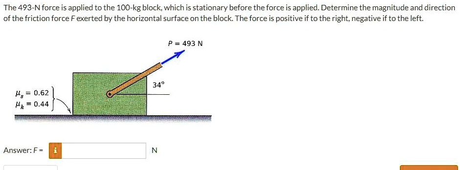 The 493-N force is applied to the 100-kg block, which is stationary before the force is applied ...
