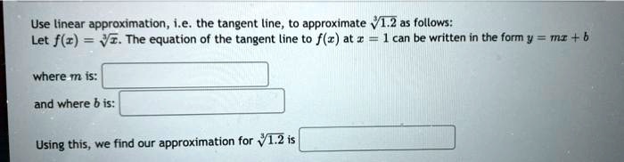 SOLVED:Use linear approximation_ e. the tangent line, to approximate VT ? as follows: Let f(z ...