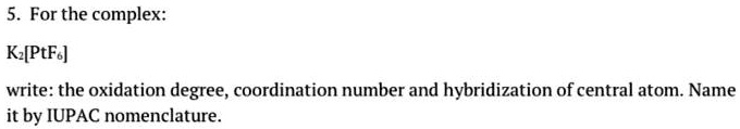 For the complex: K-[PtF6] Write the oxidation state, coordination ...
