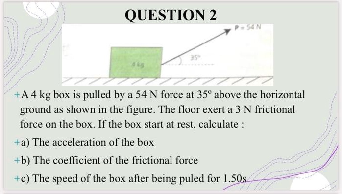 A 4kg box is pulled by a 54 N force at 35Â° above the horizontal ground ...