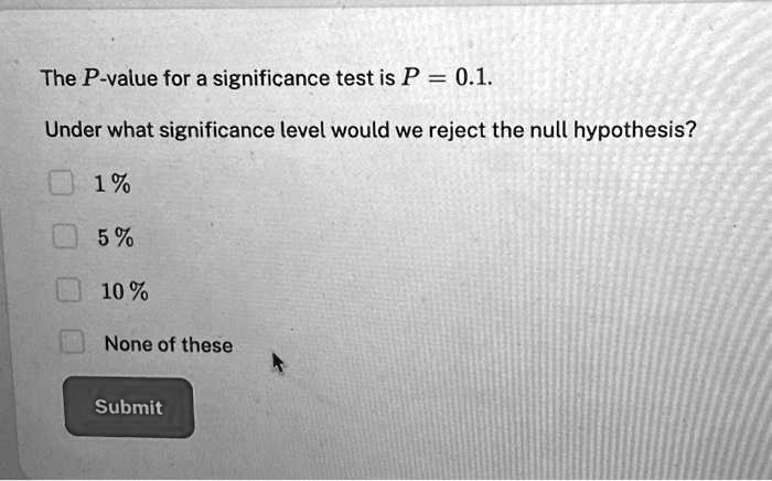 SOLVED: The P-value for a significance test is P=O.1 Under what ...