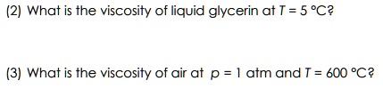 (2) What is the viscosity of liquid glycerin at T = 5 °C? (3) What is the viscosity of air at p ...