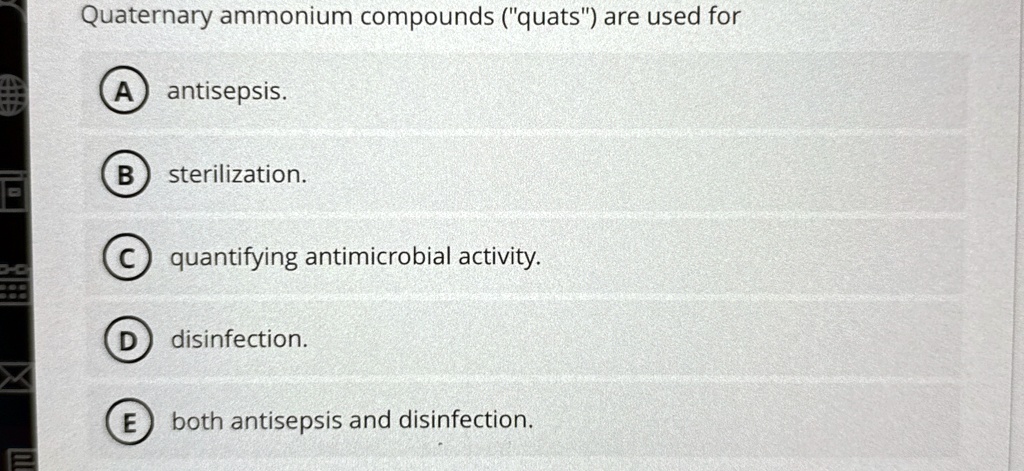 Quaternary ammonium compounds ("quats") are used for A antisepsis. B ...
