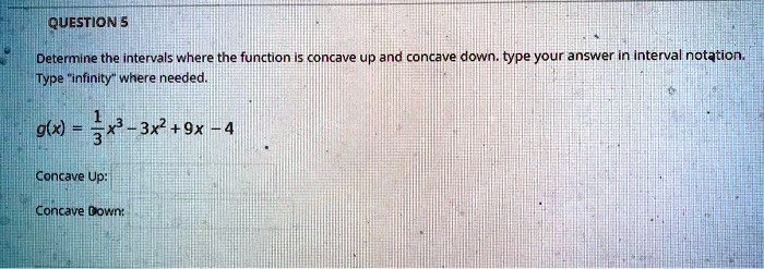 SOLVED: QUESTION 5 Determine the intervals where the function concave up and concave down: type ...