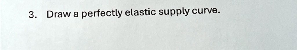 SOLVED: Draw a perfectly elastic supply curve. 3. Draw a perfectly ...