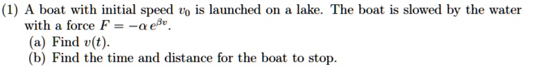 SOLVED: (1) A boat with initial speed vo is launched Onl a lake. The boat is slowed by the water ...