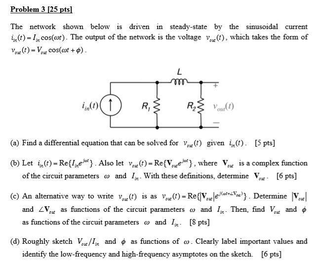 SOLVED: Problem 3 [25 pts] The network shown below is driven in steady-state by the sinusoidal ...