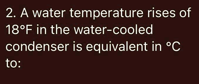 2. A water temperature rises of 18°F in the water-cooled condenser is ...