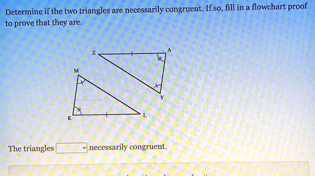 SOLVED: Determine if the two triangles are necessarily congruent: Ifso ...
