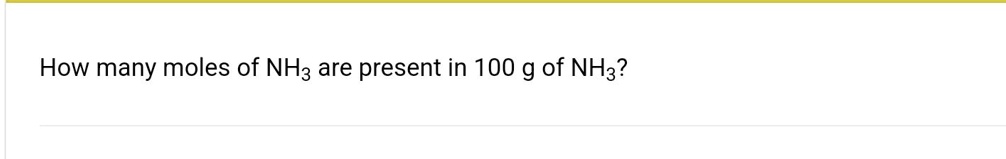 SOLVED: How many moles of NH3 are present in 100 g of NH3?