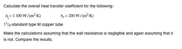 Calculate the overall heat transfer coefficient for the following: hi = 1100 W/(m^2K) ho = 200 W ...