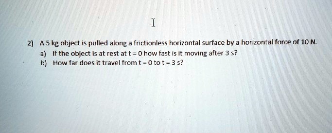 SOLVED: A 5 kg object is pulled along frictionless horizontal surface by horizontal force of 10 ...