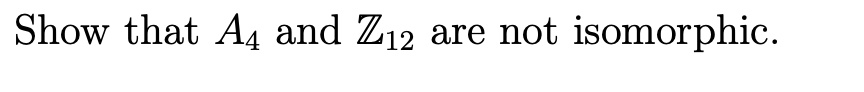 SOLVED: Show that A4 and L12 are not isomorphic.