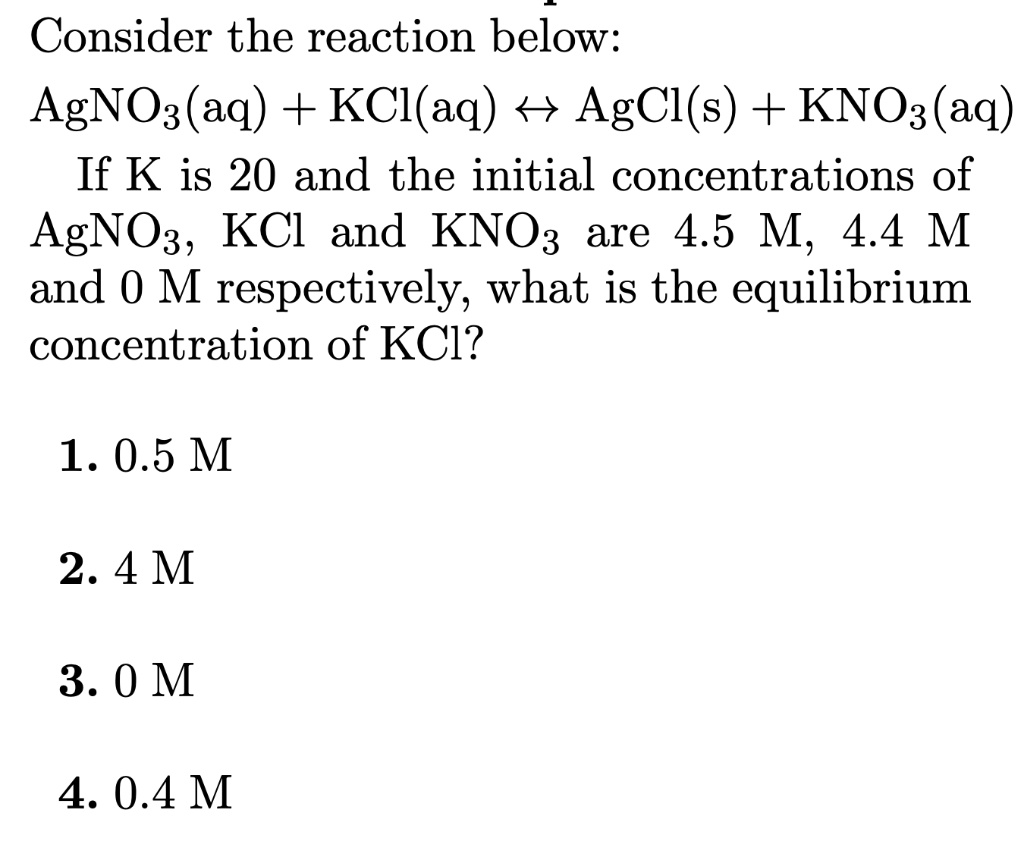 SOLVED: Consider the reaction below: AgNO(aq) + KCl(aq) AgCl(s) + KNO3(aq) If K is 20 and the ...