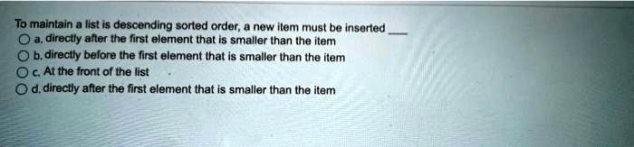 To maintain a list in descending sorted order, a new item must be ...