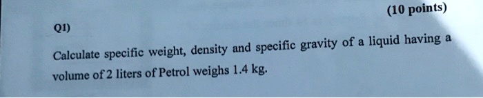 SOLVED: (10 points) Q1) Calculate specific weight, density and specific ... SOLVED: (10 points) Q1) Calculate specific weight, density and specific ...