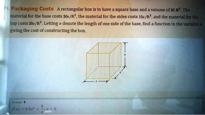 SOLVED: 79. Packaging Costs A rectangular box is to have square base ...