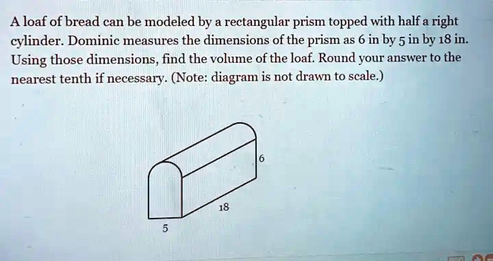 A loaf of bread can be modeled by a rectangular prism topped with half ...
