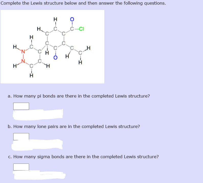 SOLVED: Complete the Lewis structure below and then answer the following questions. H How many ...