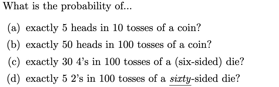 SOLVED: What is the probability of: (a) exactly 5 heads in 10 tosses of ... SOLVED: What is the probability of: (a) exactly 5 heads in 10 tosses of ...