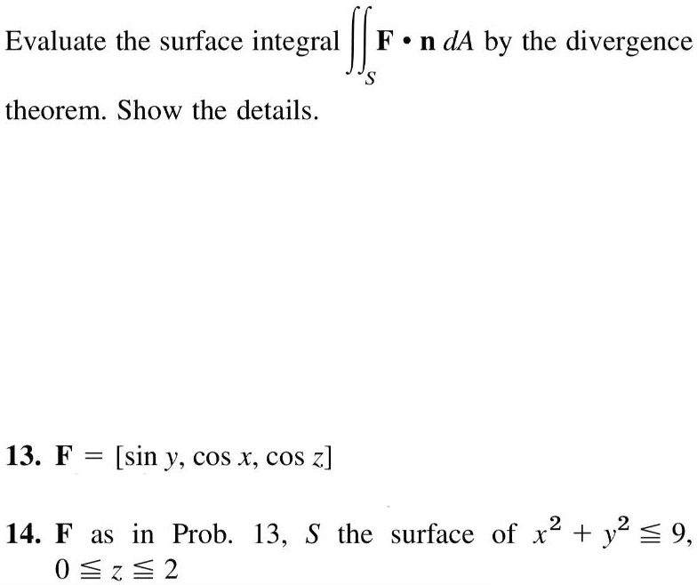 SOLVED: Evaluate the surface integral F.n dA by the divergence theorem. Show the details. 13. F ...