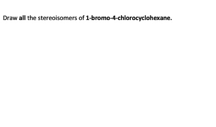 SOLVED: Draw all the stereoisomers of 1-bromo chlorocyclohexane