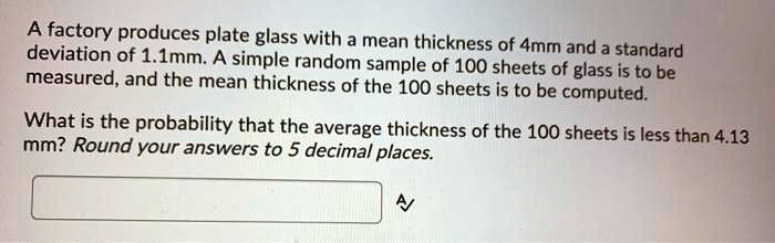 SOLVED: A factory produces plate glass with a mean thickness of 4mm and ...