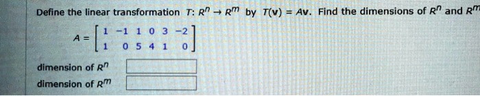 SOLVED: Define the linear transformation T: Rn RM by T(v) Av Find the dimensions of Rn and Rn ...