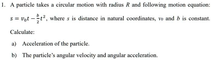 SOLVED: A particle takes circular motion with radius R and follows the motion equation s = vot ...
