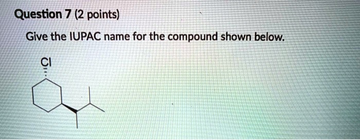 SOLVED: Question 7 (2 points) Give the IUPAC name for the compound ...