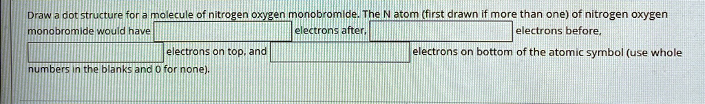 Draw a dot structure for a molecule of nitrogen oxygen monobromide. The ...