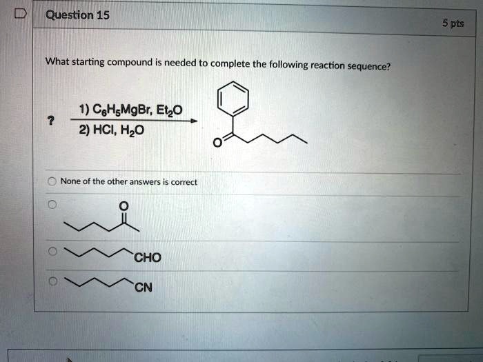 SOLVED: Question 15 5 pts What starting compound is needed to complete ...