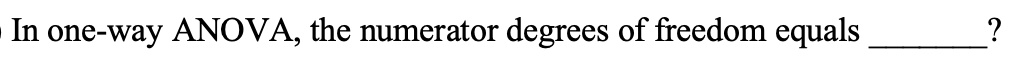 in one way anova the numerator degrees of freedom equals 82286