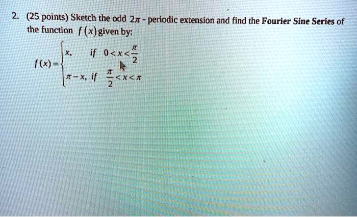 2. (25 points) Sketch the odd 2π - periodic extension and find the Fourier Sine Series of the ...