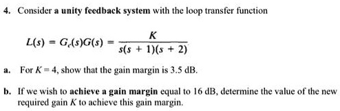 4. Consider a unity feedback system with the loop transfer function L(s) = Gc(s)G(s) = (K)/(s(s+ ...
