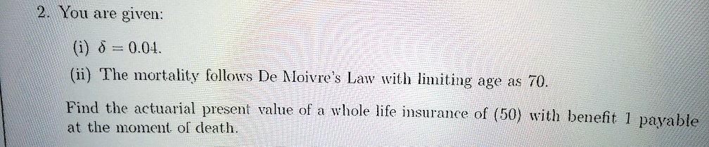 SOLVED: 2 You are given: (i) = 0.04. (ii) The mortality follows De ...