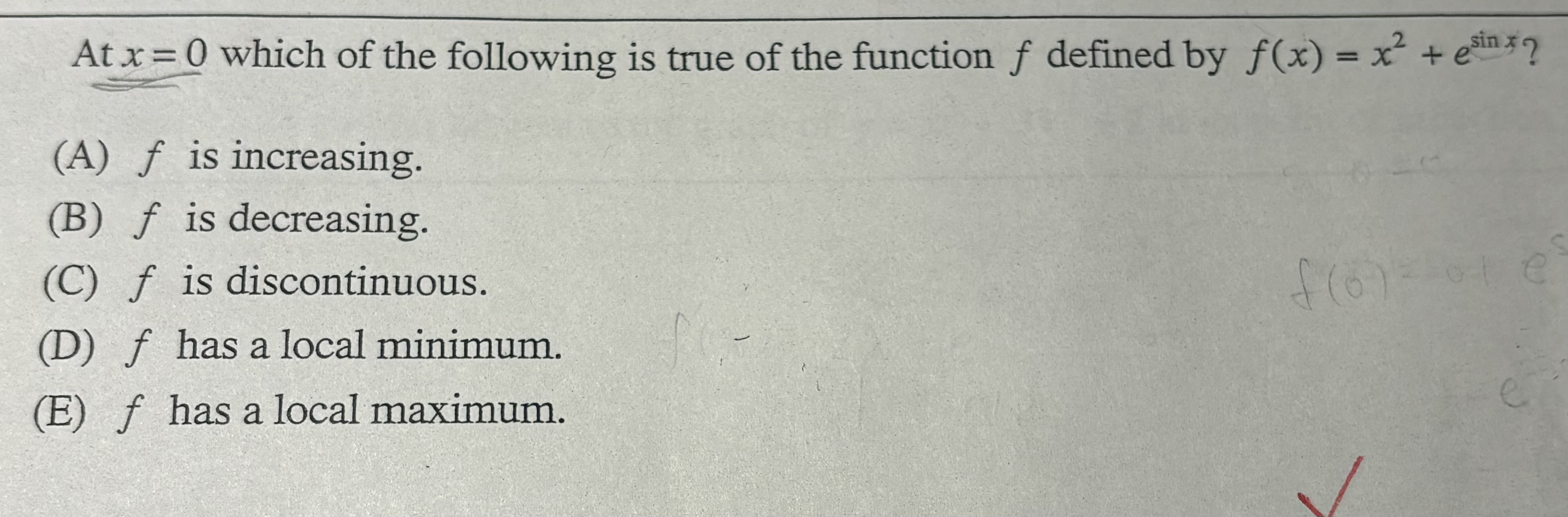 At x=0 which of the following is true of the function f defined by f(x)=x^2+e^sin x ? (A) f is ...