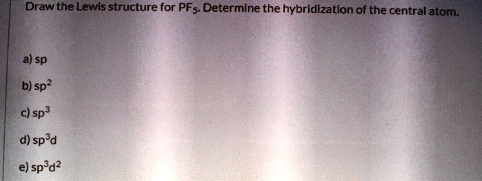 Draw the Lewis structure for PF5. Determine the hybridization of the ...