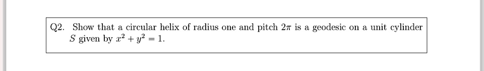 Q2. Show that a circular helix of radius one and pitch 2π is a geodesic ...