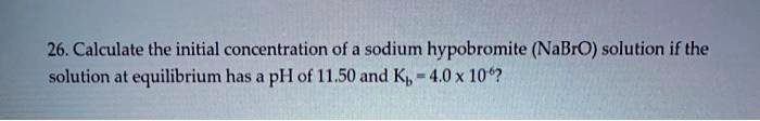 SOLVED: 26. Calculate the initial concentration of a sodium hypobromite ...