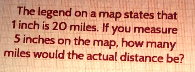 SOLVED: The legend on a map states that 1 inch is 20 miles If you ...
