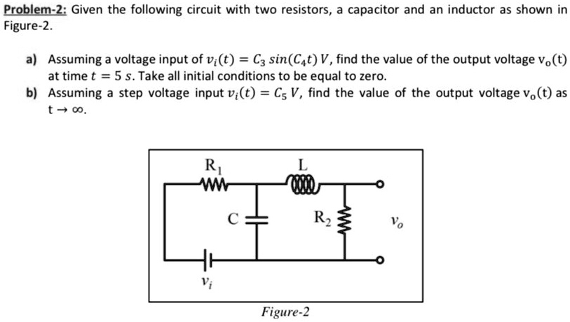 Problem-2: Given the following circuit with two resistors, a capacitor and an inductor as shown ...