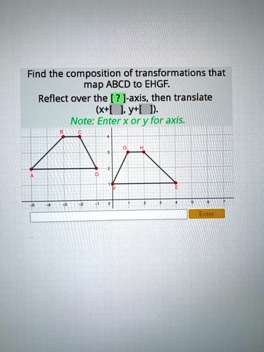Find the composition of transformations that map ABCD to EHGF. Reflect over the [?]-axis, then ...