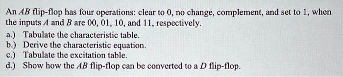 SOLVED: An AB flip-flop has four operations:clear to O,no change,complement,and set to 1,when ...