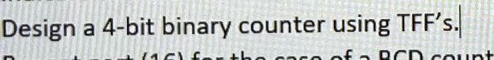Design a 4-bit binary counter using TFF's.