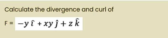 SOLVED: Calculate the divergence and curl of F = yf + xyj + zk.
