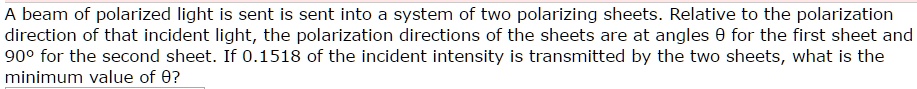 SOLVED: A beam of polarized light is sent into a system of two polarizing sheets. Relative to ...