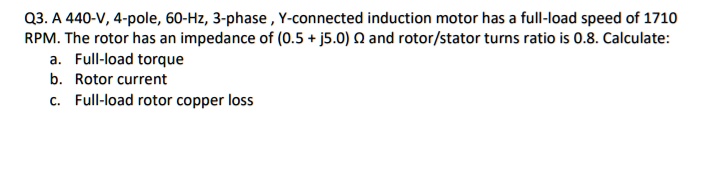 SOLVED: 03 A 440-V, 4-pole 60-Hz, 3-phase Y-connected induction motor has a full-load speed of ...